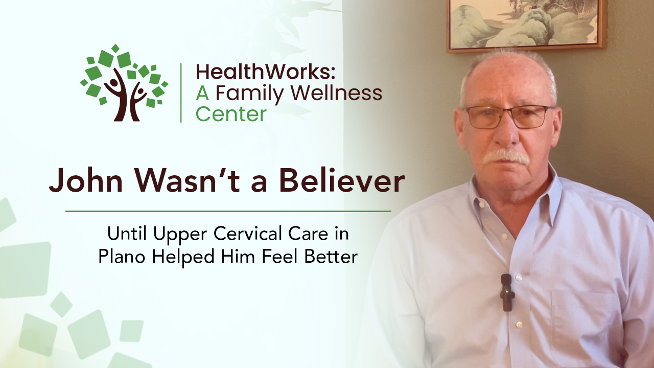 John Wasn’t a Believer Until Upper Cervical Care in Plano Helped Him Feel Better - HealthWorks ...